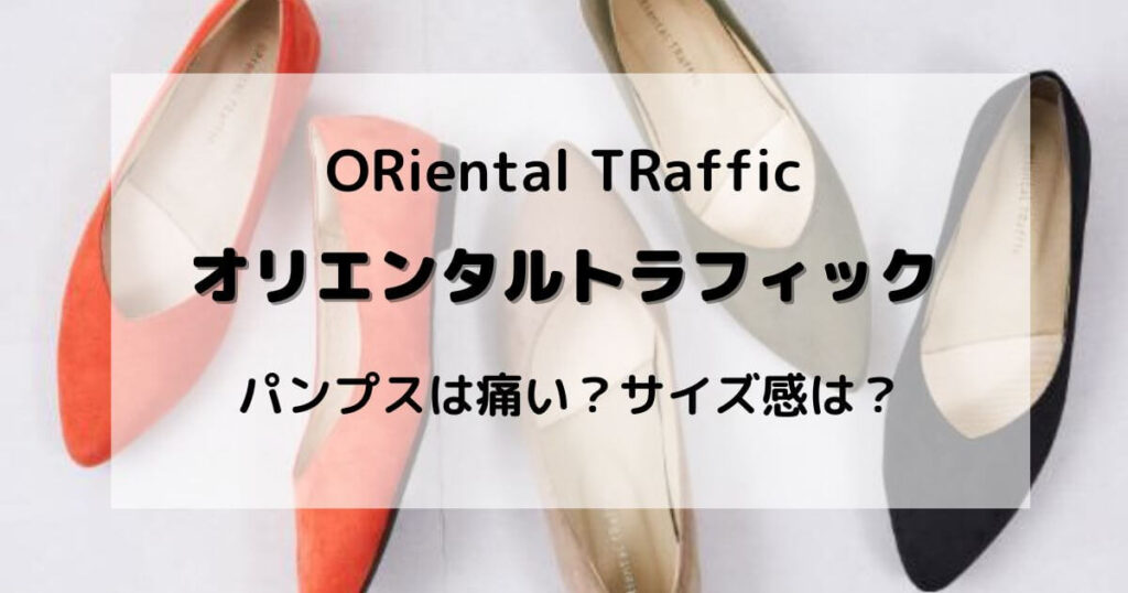 オリエンタルトラフィックのパンプスは痛い？サイズ感はどう？実際の口コミを徹底検証！| 口コミ情報お届け便
